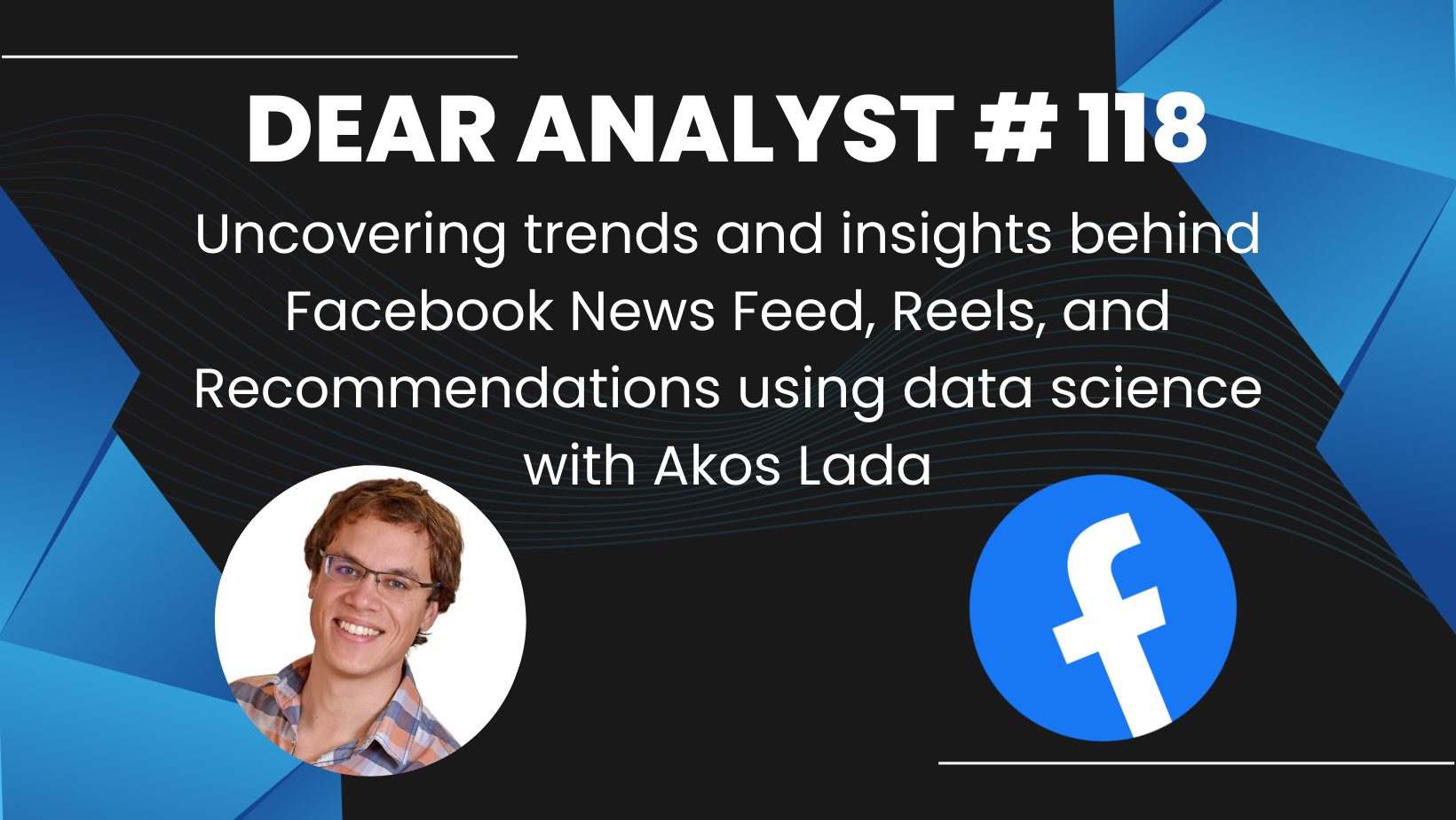 Dear Analyst #118: Uncovering trends and insights behind Facebook News Feed, Reels, and ...
